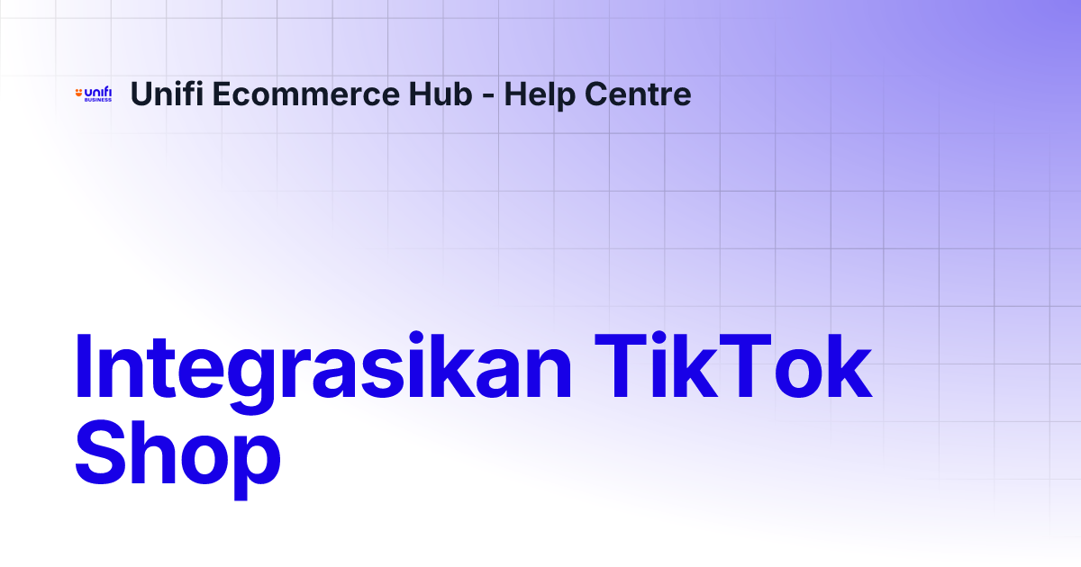Integrasikan TikTok Shop | Unifi Ecommerce Hub - Help Centre