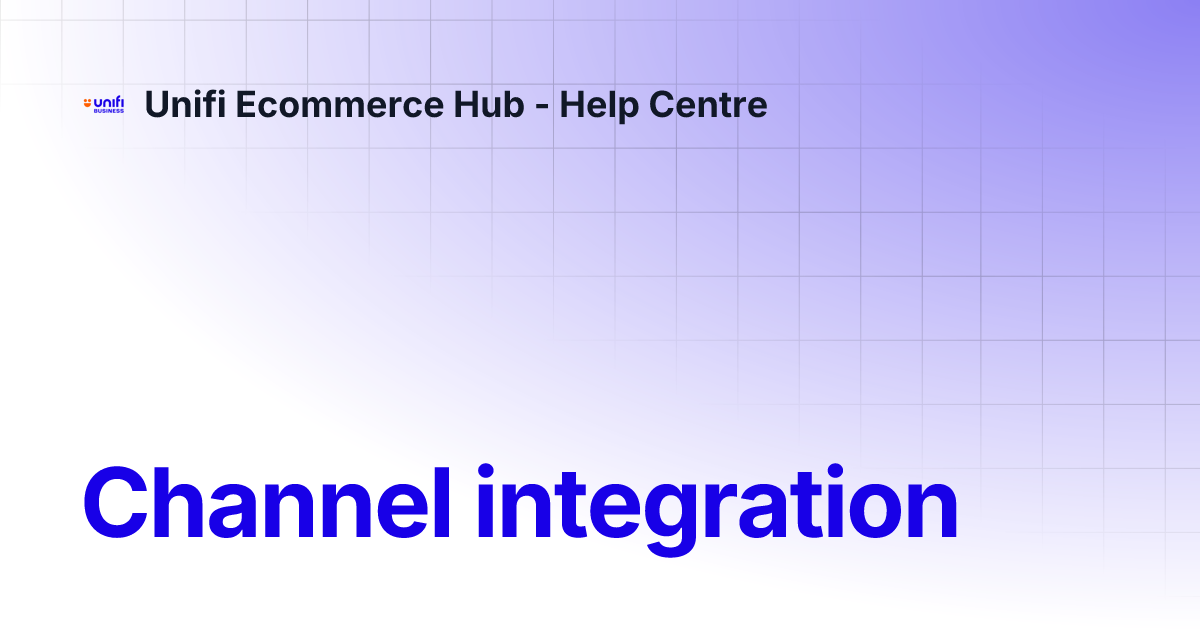 Channel integration | Unifi Ecommerce Hub - Help Centre