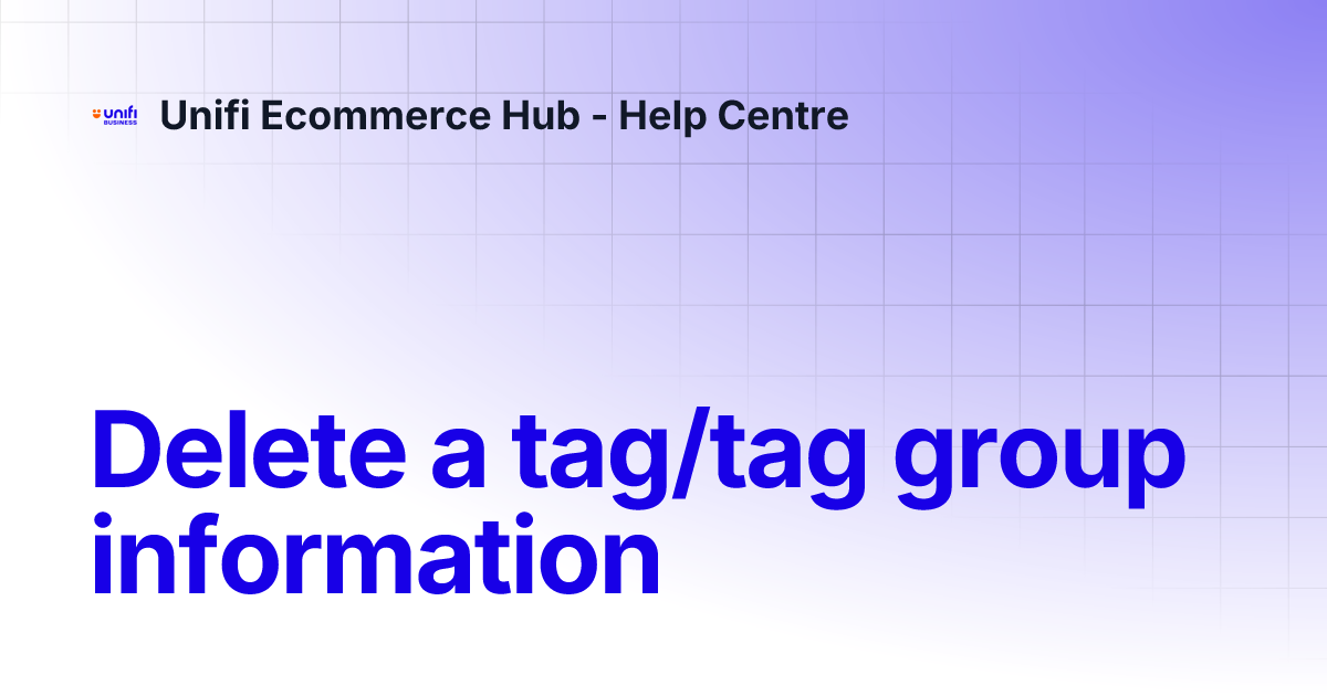 Delete a tag/tag group information | Unifi Ecommerce Hub - Help Centre