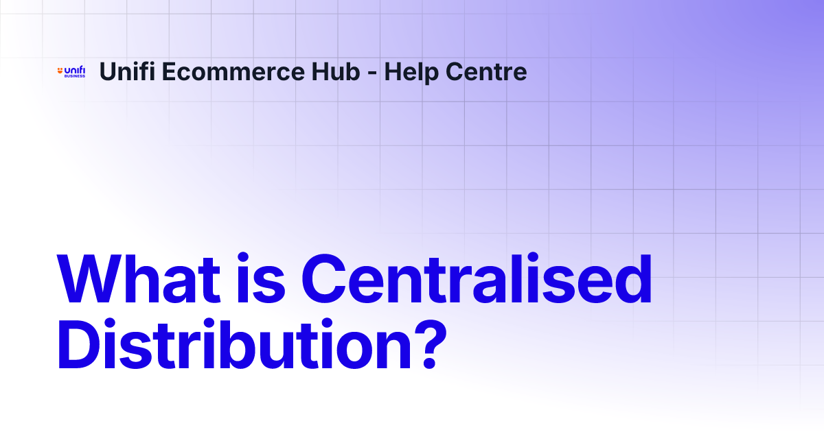 What is Centralised Distribution? | Unifi Ecommerce Hub - Help Centre